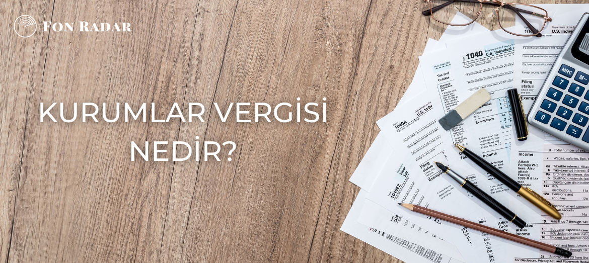 Uzmanından Kurumlar Vergisi Nedir? Nasıl Hesaplanır? – Fon Radar